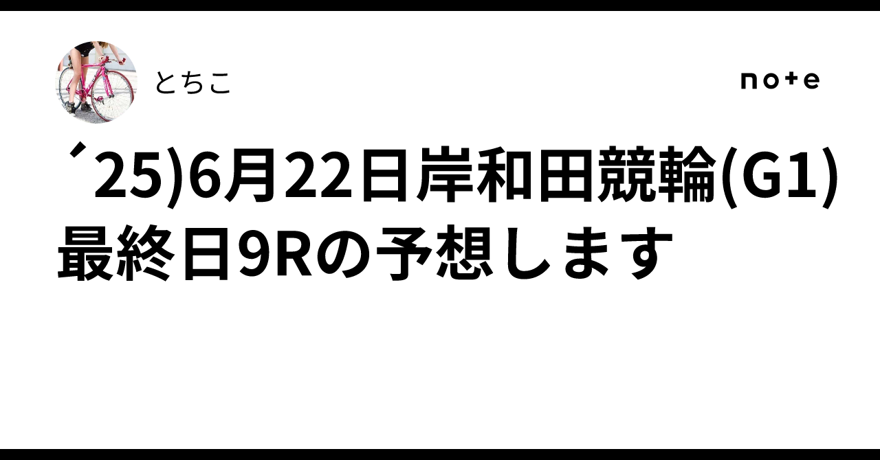 ´25)6月22日岸和田競輪(G1)最終日9Rの予想します｜とちこ