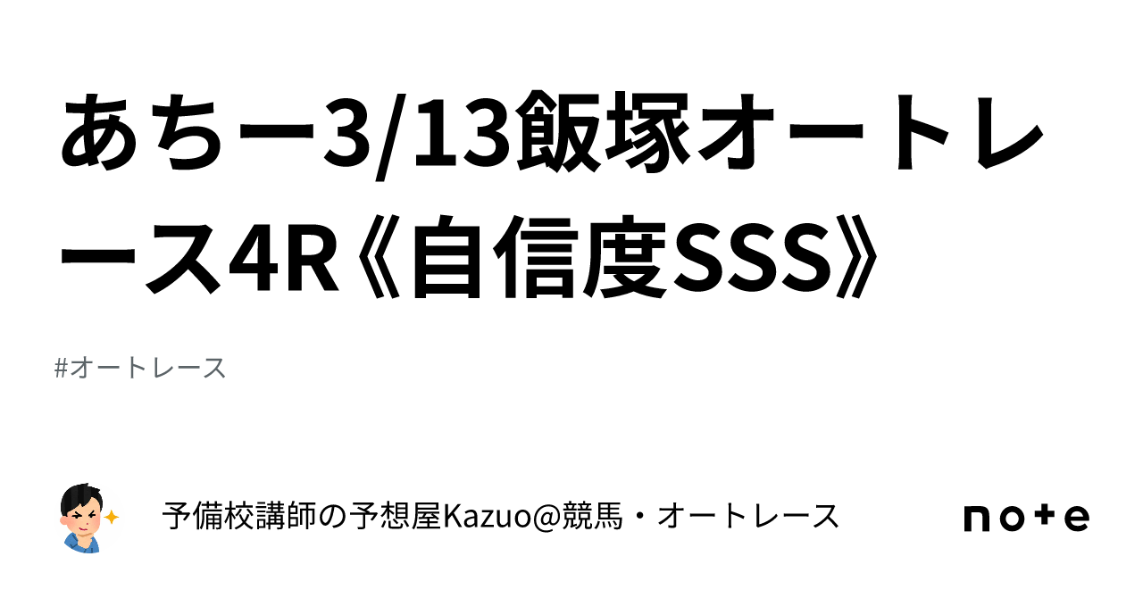 🚨あちー🚨3/13飯塚オートレース4R《自信度SSS》｜予備校講師の予想屋Kazuo@競馬・オートレース