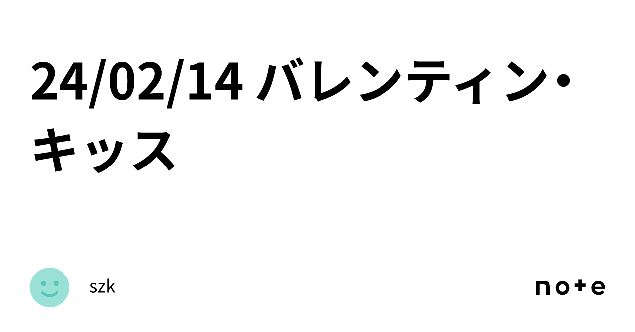 24/02/14 バレンティン・キッス｜szk