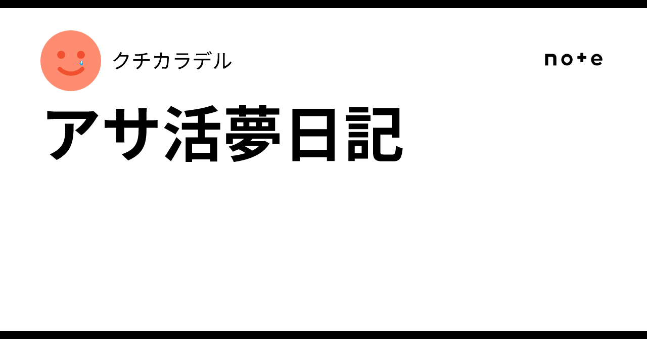 アサ活夢日記｜クチカラデル