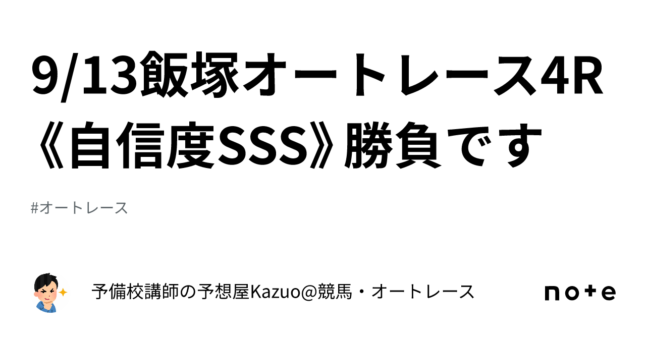 9/13飯塚オートレース4R《自信度SSS》勝負です⭐️｜予備校講師の予想屋Kazuo@競馬・オートレース