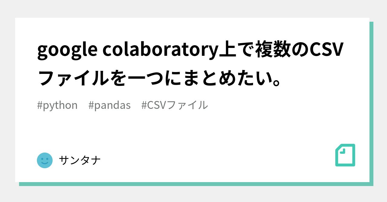 google colaboratory上で複数のCSVファイルを一つにまとめたい。｜サンタナ