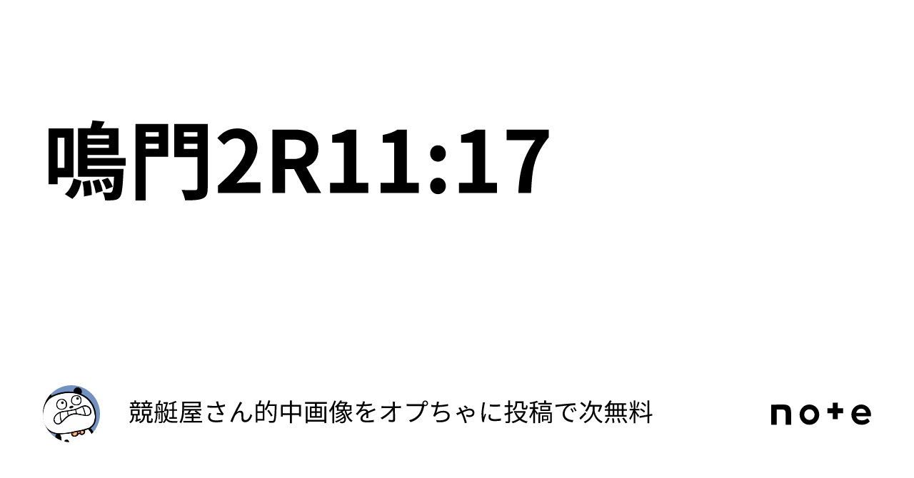 鳴門2R11:17｜🐼競艇屋さん🐼的中画像をオプちゃに投稿で次無料