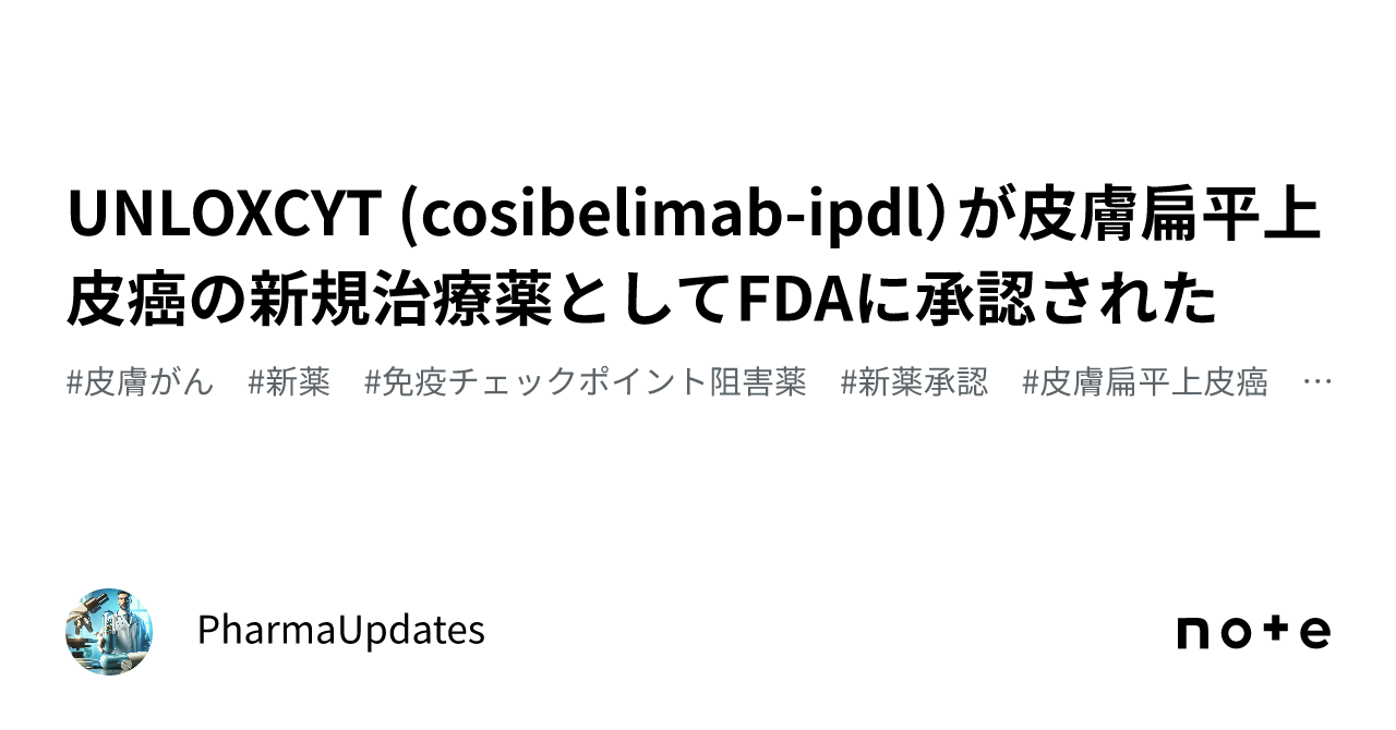UNLOXCYT (cosibelimab-ipdl）が皮膚扁平上皮癌の新規治療薬としてFDAに承認された｜PharmaUpdates