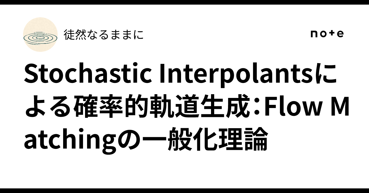 Stochastic Interpolantsによる確率的軌道生成：Flow Matchingの一般化理論｜徒然なるままに