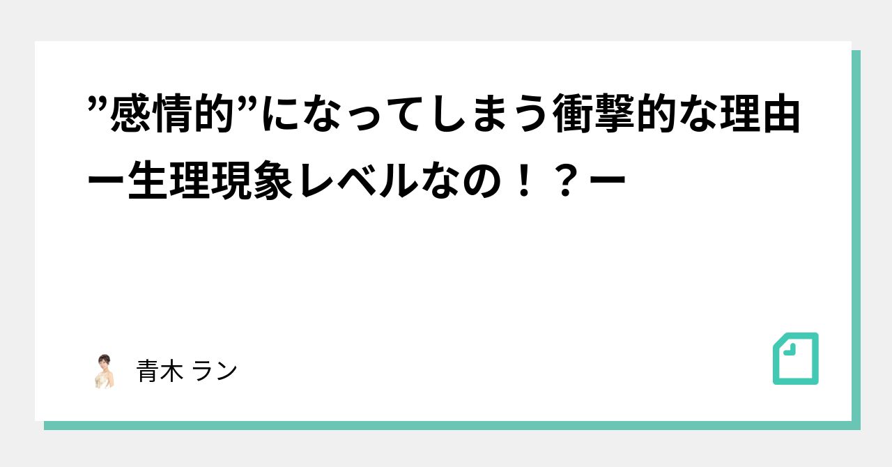 ”感情的”になってしまう衝撃的な理由ー生理現象レベルなの!?ー|青木 ラン