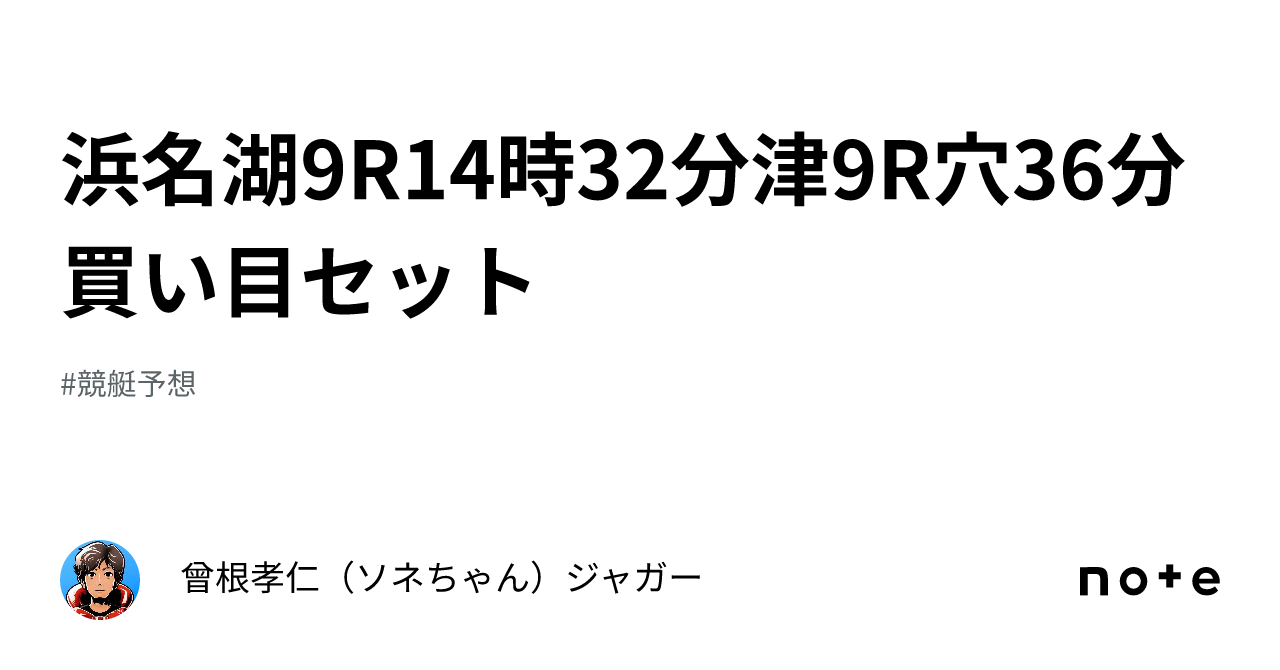 浜名湖9R14時32分津9R穴🍒36分買い目セット｜曾根孝仁（ソネちゃん）🐆ジャガー🚤