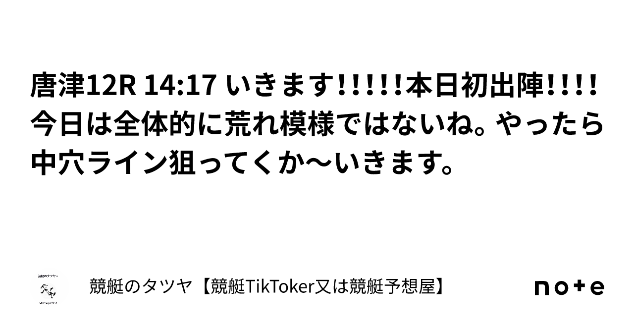 唐津12R 14:17 いきます！！！！！本日初出陣！！！！今日は全体的に荒れ模様ではないね。やったら中穴ライン狙ってくか〜いきます。｜競艇のタツヤ【競艇TikToker又は競艇予想屋】