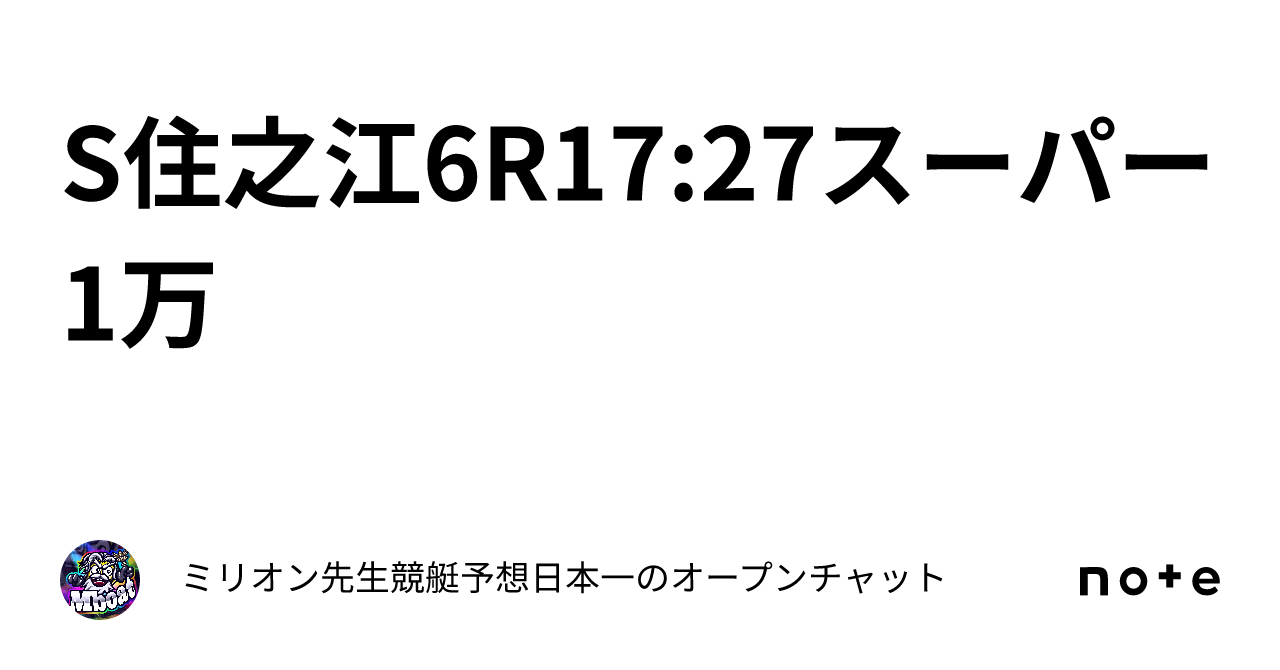 S📙住之江6R17:27📙スーパー🌈1万｜🚤ミリオン先生競艇予想🚤日本一のオープンチャット
