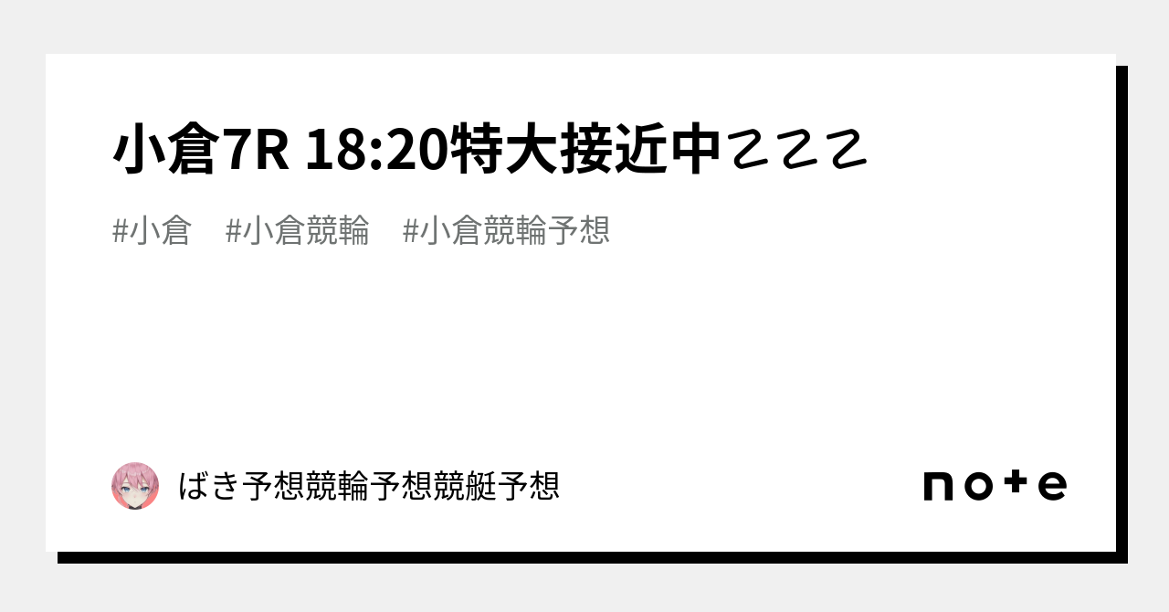 小倉7R 18:20🎊🎊特大接近中☡☡☡｜ばき予想🔥🔥競輪予想競艇予想｜note