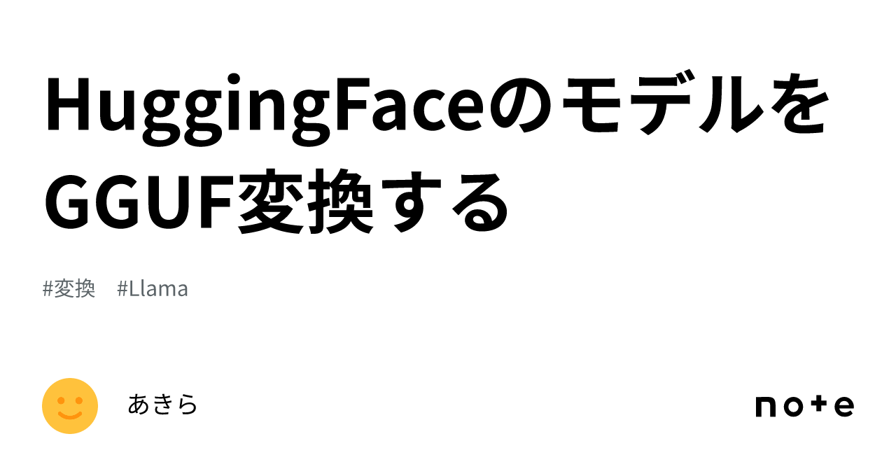 HuggingFaceのモデルをGGUF変換する｜あきら