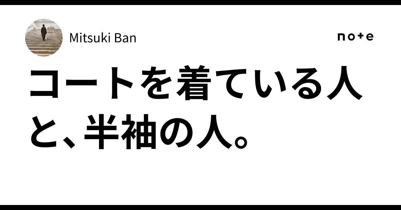 コートを着ている人と、半袖の人。｜Mitsuki Ban