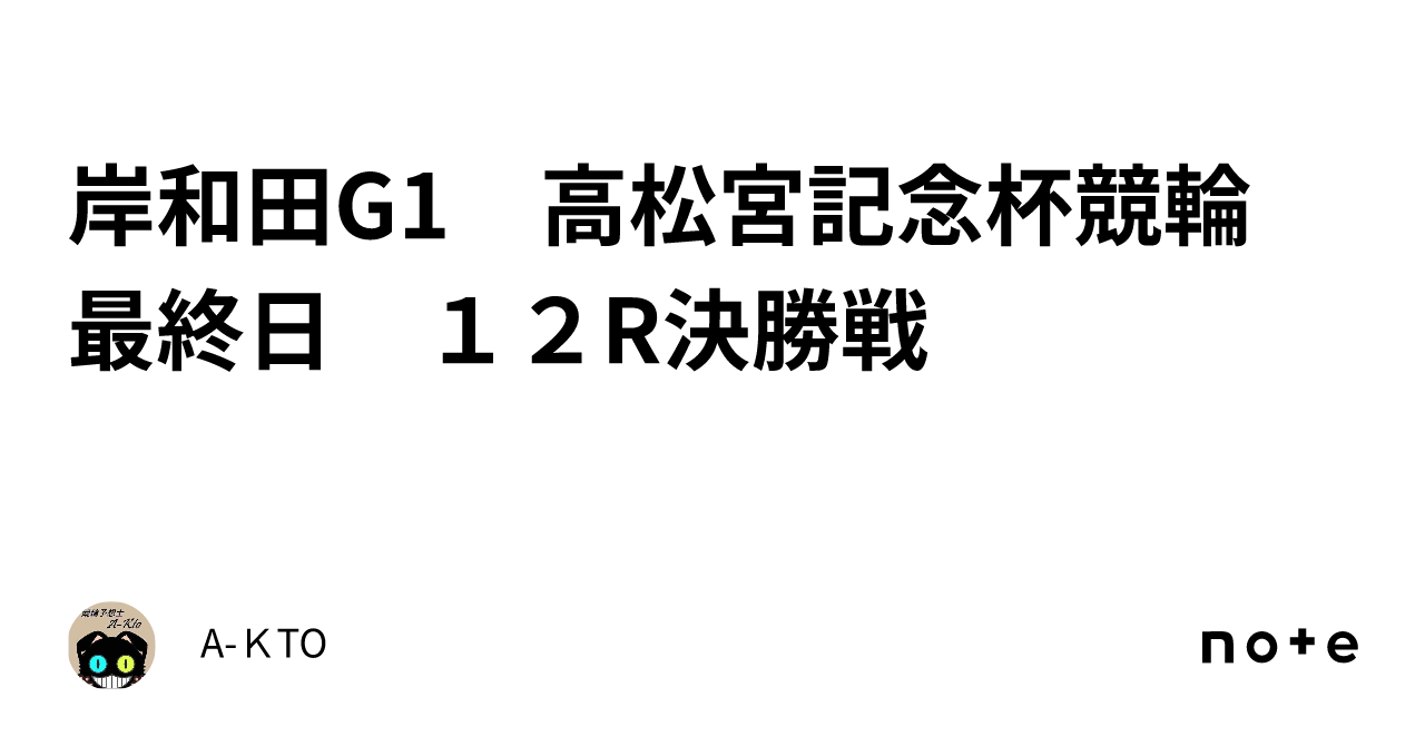 岸和田G1 高松宮記念杯競輪 最終日 🔥12R決勝戦🔥｜A-KTO