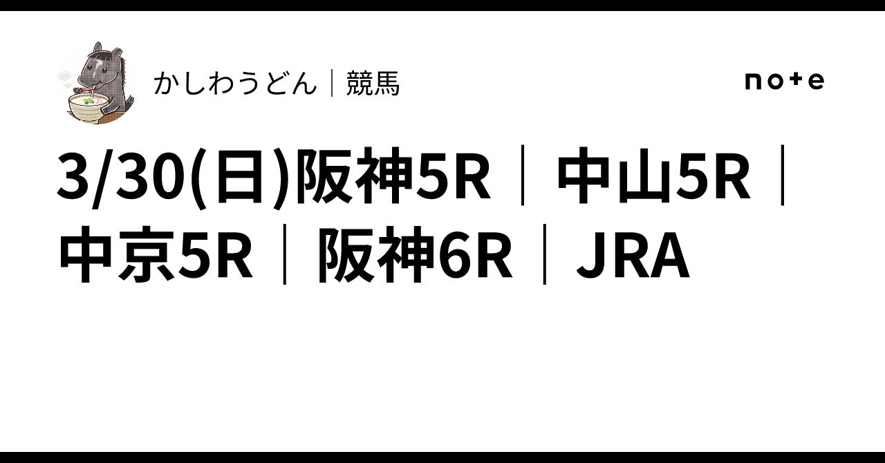 3/30(日)阪神5R｜中山5R｜中京5R｜阪神6R｜JRA｜かしわうどん｜競馬