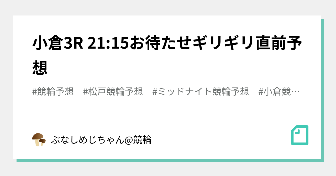 小倉3R 21:15🔥🙌お待たせギリギリ直前予想🙌🔥｜ぶなしめじちゃん@競輪