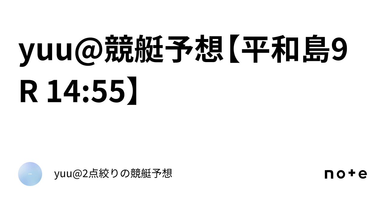 yuu@競艇予想【平和島9R 14:55】｜yuu@2点絞りの競艇予想