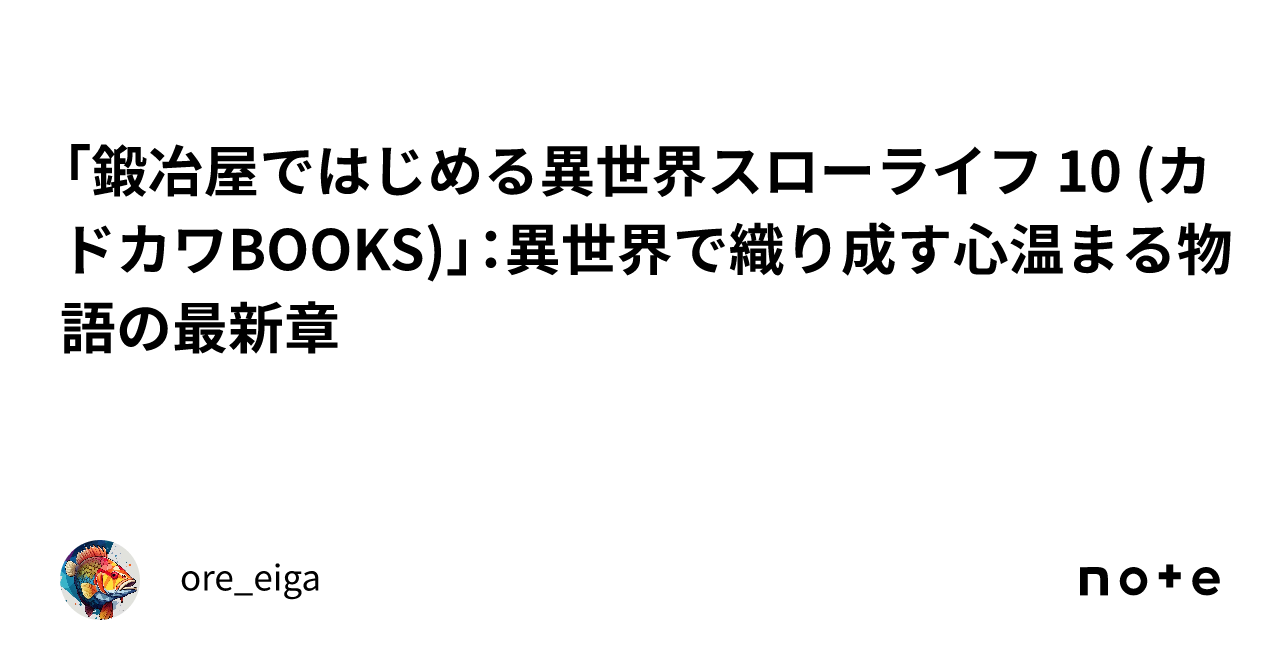「鍛冶屋ではじめる異世界スローライフ 10 (カドカワBOOKS)」：異世界で織り成す心温まる物語の最新章｜ore_eiga
