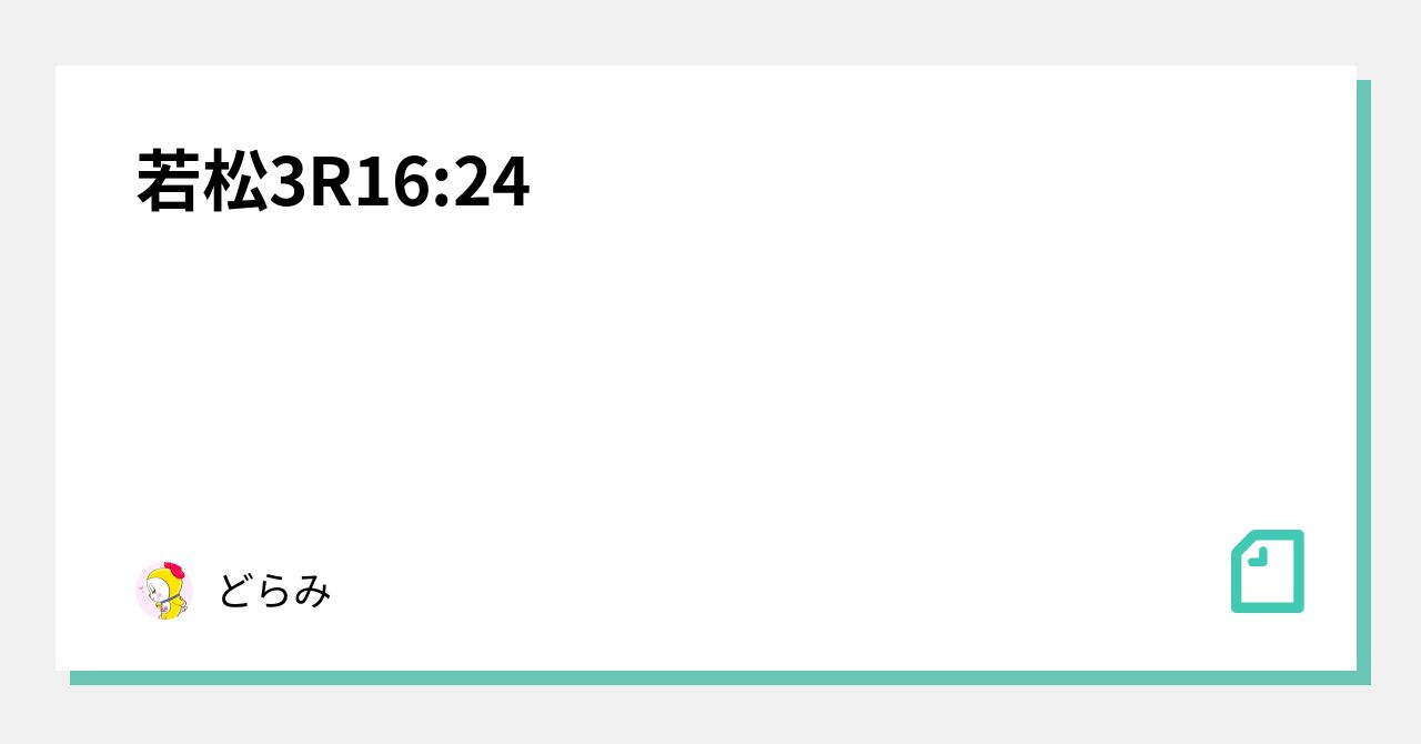 若松3R16:24｜どらみ_競艇予想屋｜note