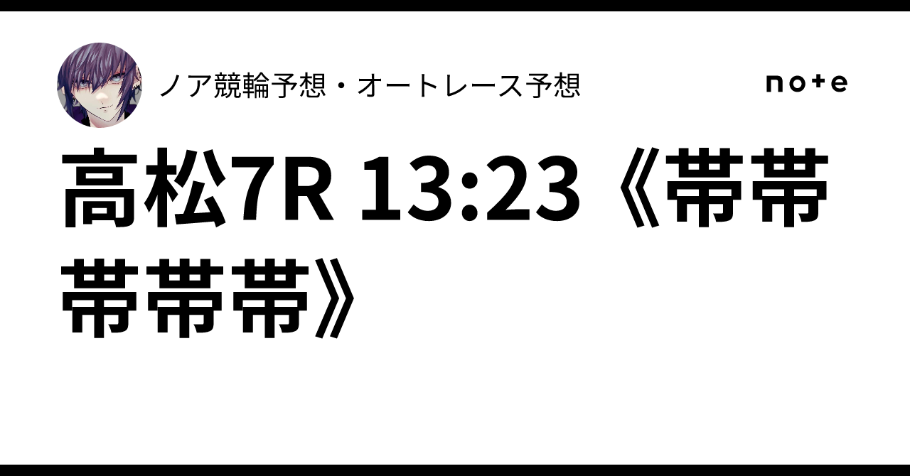 高松7R 13:23 《帯帯帯帯帯》｜ ノア💎競輪予想・オートレース予想💎