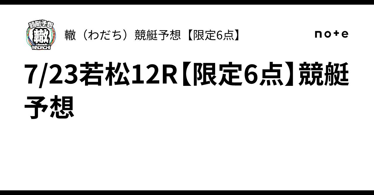 7/23若松12R【限定6点】競艇予想｜轍（わだち）競艇予想【限定6点】