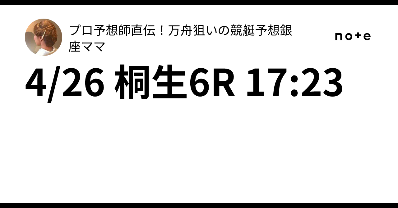 4/26 桐生6R 17:23｜プロ予想師直伝！万舟狙いの競艇予想🥂銀座ママ🥂