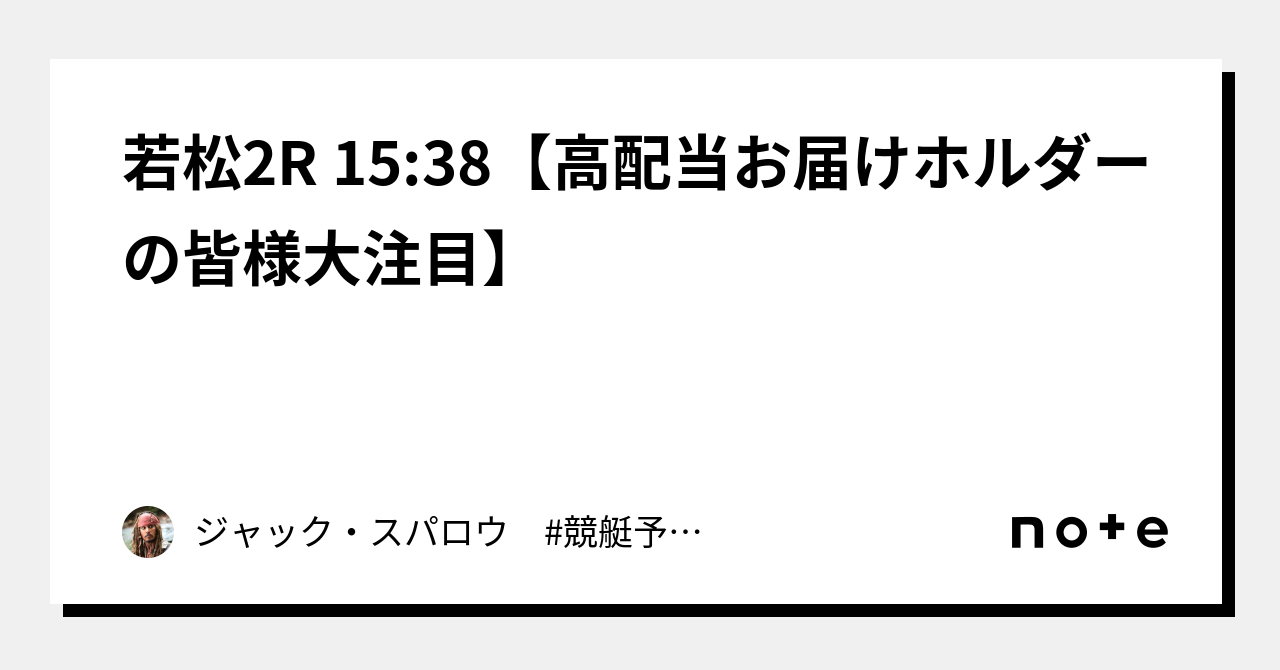 若松2R 15:38【🎁高配当お届けホルダーの皆様大注目🎁】｜ジャック・スパロウ #競艇予想 #ボートレース｜note