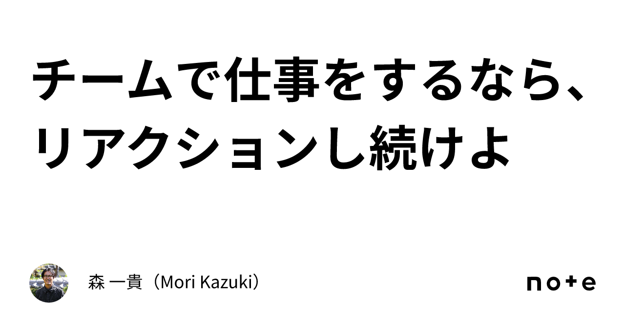 チームで仕事をするなら、リアクションし続けよ｜森 一貴（Mori Kazuki）