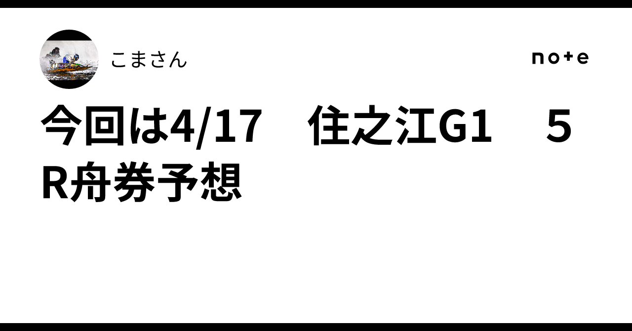 今回は4/17 住之江G1 5R舟券予想｜こまさん