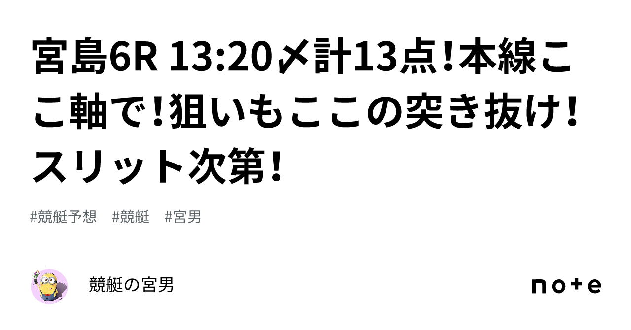 宮島6R 13:20〆計13点！本線ここ軸で！狙いもここの突き抜け！スリット次第！｜競艇の宮男