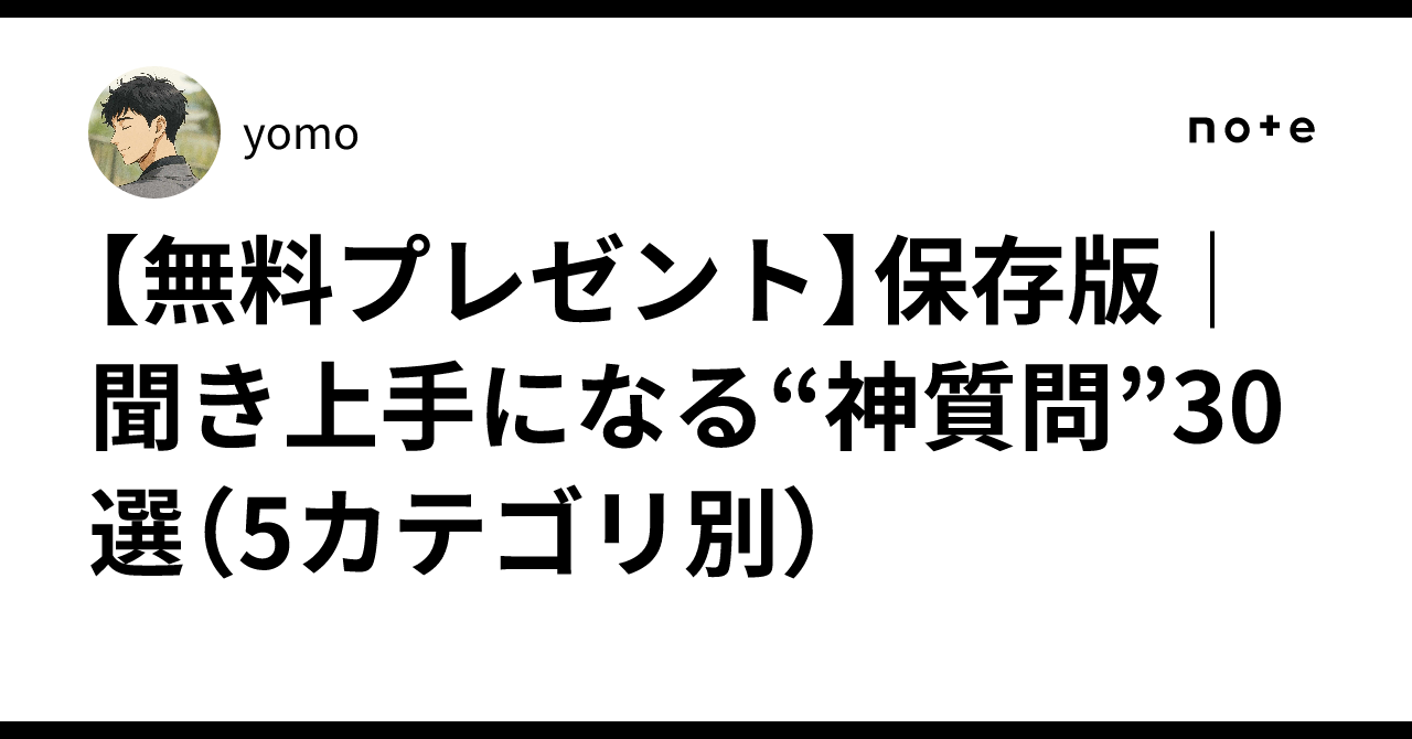 【無料プレゼント】保存版｜聞き上手になる“神質問”30選（5カテゴリ別）｜yomo
