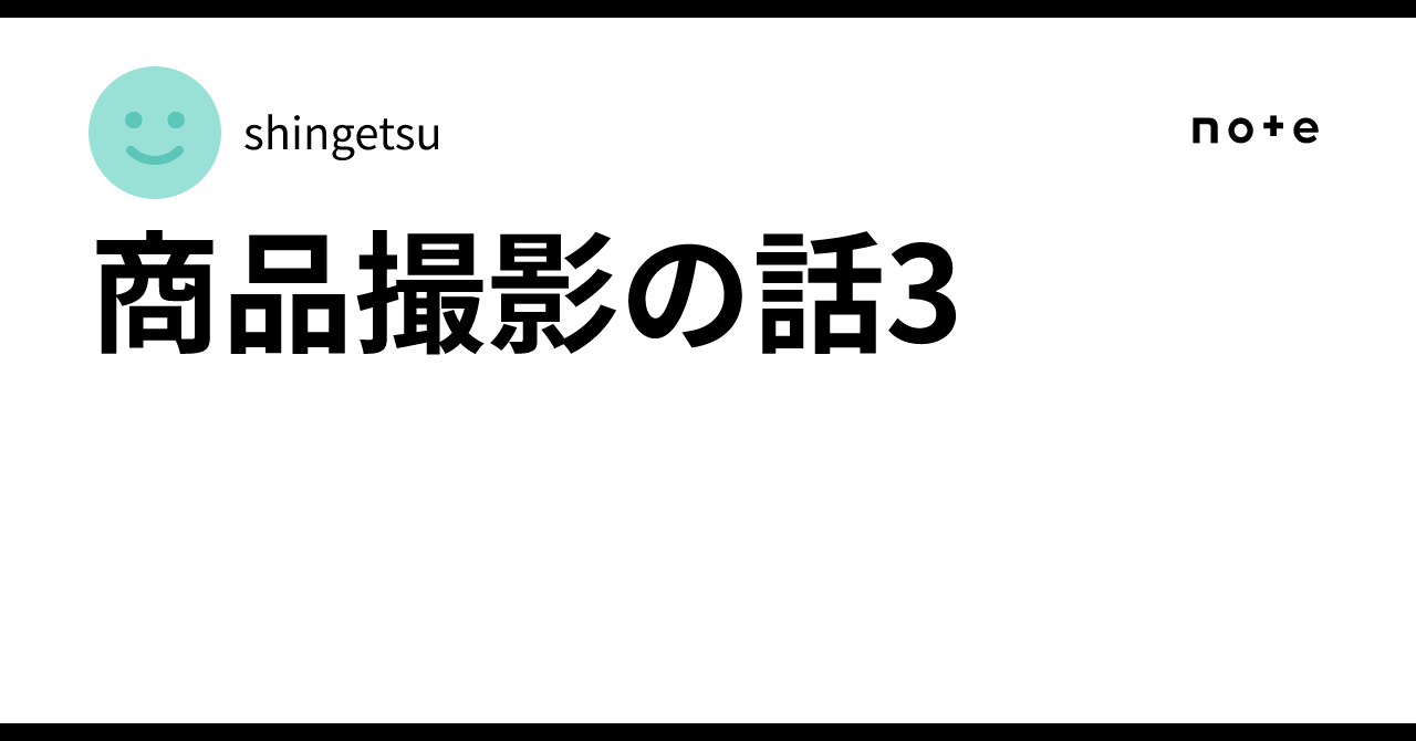 商品撮影の話3｜shingetsu