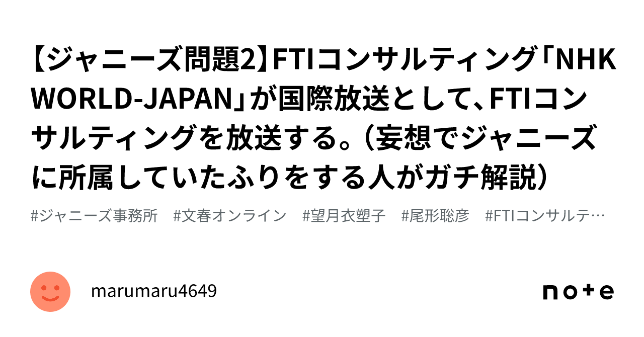 【ジャニーズ問題2】FTIコンサルティング「NHK WORLD-JAPAN」が国際放送として、FTIコンサルティングを放送する。（妄想でジャニーズに所属していたふりをする人がガチ解説 ...