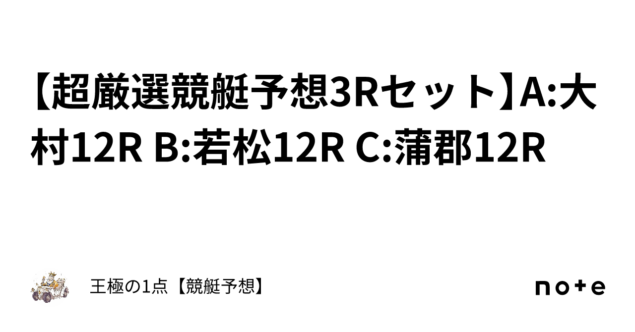 【超厳選 競艇予想3Rセット】A:大村12R B:若松12R C:蒲郡12R｜王極の1点【競艇予想】