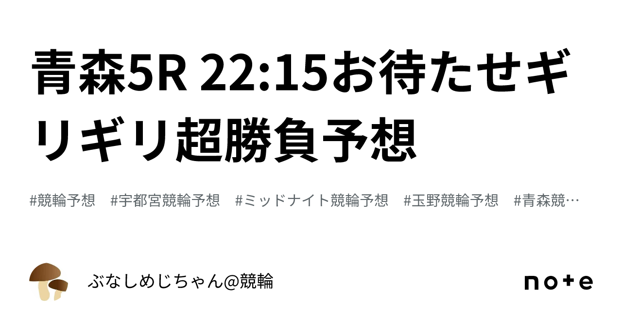 青森5R 22:15🔥🙌お待たせギリギリ超勝負予想🙌🔥｜ぶなしめじちゃん@競輪