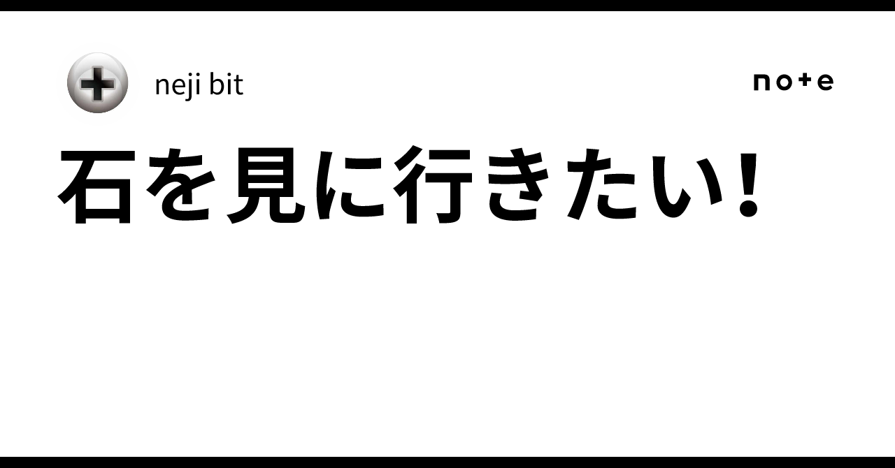 石を見に行きたい！｜neji bit