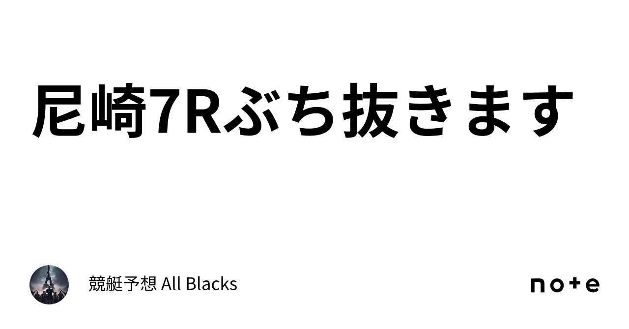 尼崎7R ぶち抜きます ｜ 競艇予想 All Blacks