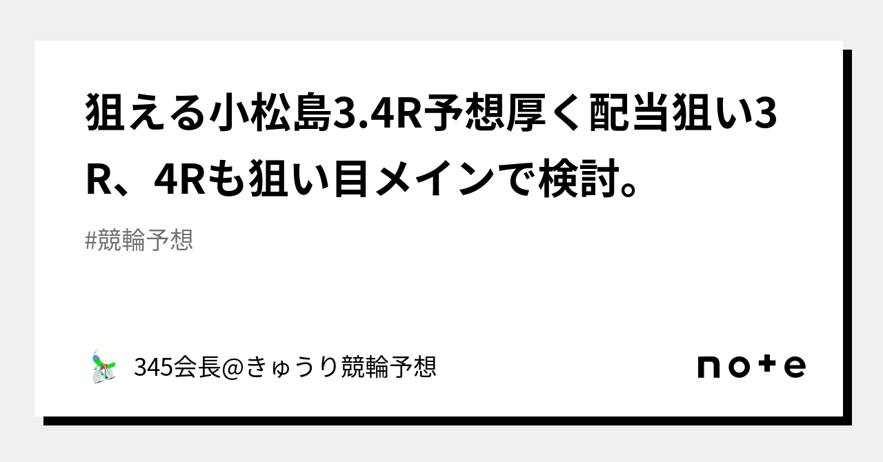 🌐狙える🌐小松島3.4R予想🎯🔥厚く🔥配当狙い🌈🌈🌈3R、4Rも狙い目メインで検討。｜345会長@きゅうり競輪予想｜note