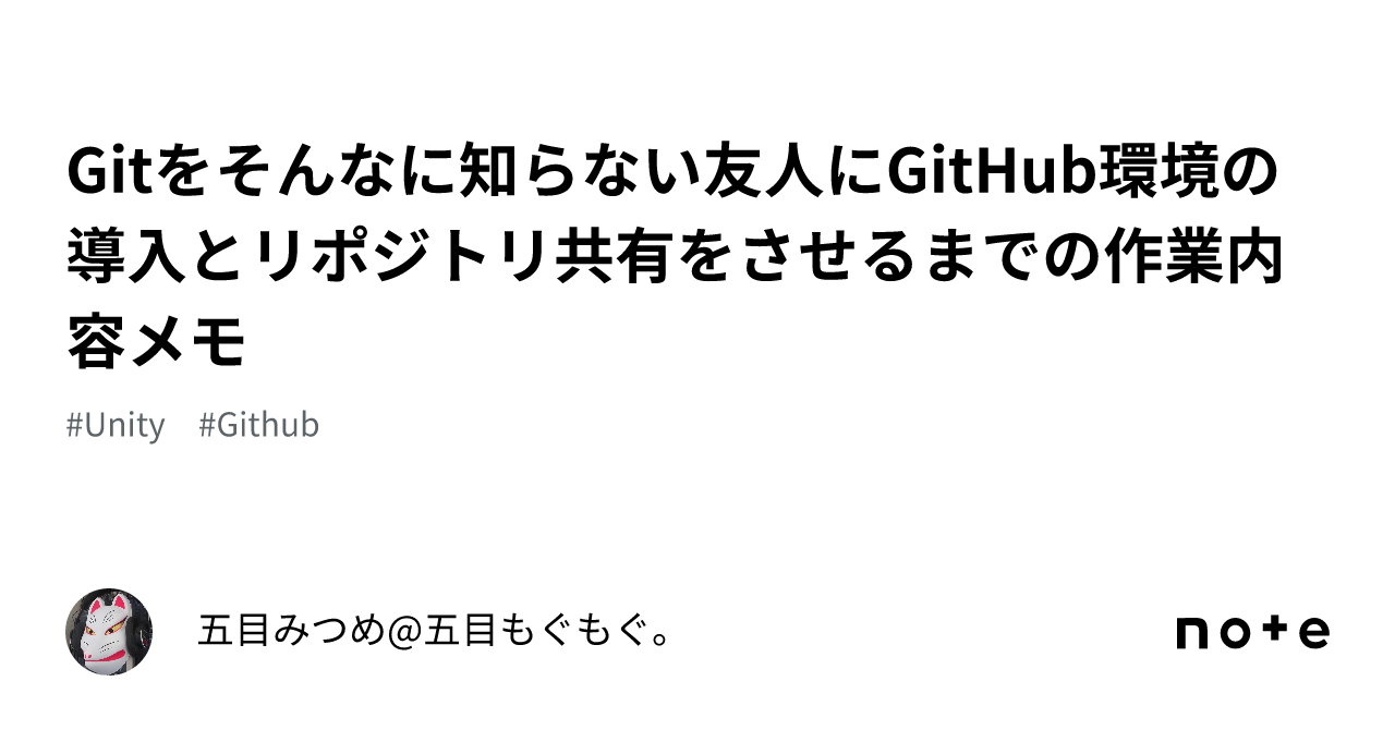 Gitをそんなに知らない友人にGitHub環境の導入とリポジトリ共有をさせるまでの作業内容メモ｜五目みつめ@五目もぐもぐ。