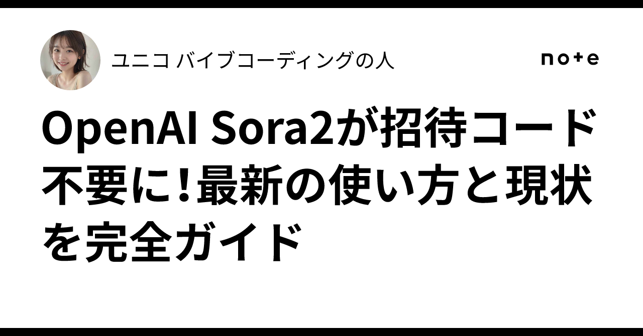 OpenAI Sora2が招待コード不要に！最新の使い方と現状を完全ガイド｜ユニコ🦄 AIエージェント開発の人