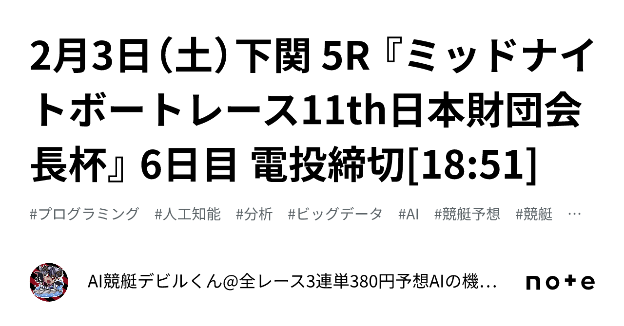 2月3日（土）下関 5R 『ミッドナイトボートレース11th日本財団会長杯』 6日目 電投締切[18:51]｜AI競艇デビルくん@全レース3連単380円予想 AIの機械学習で驚異の的中率＆回収 ...