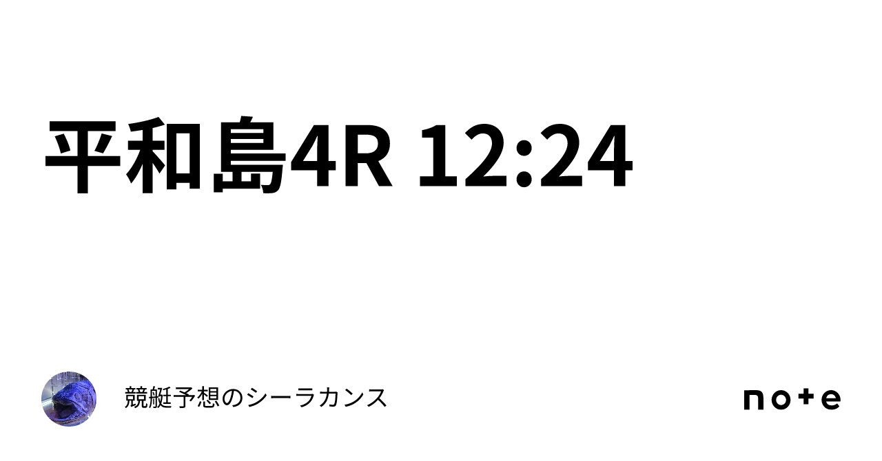 平和島4R 12:24｜競艇予想のシーラカンス