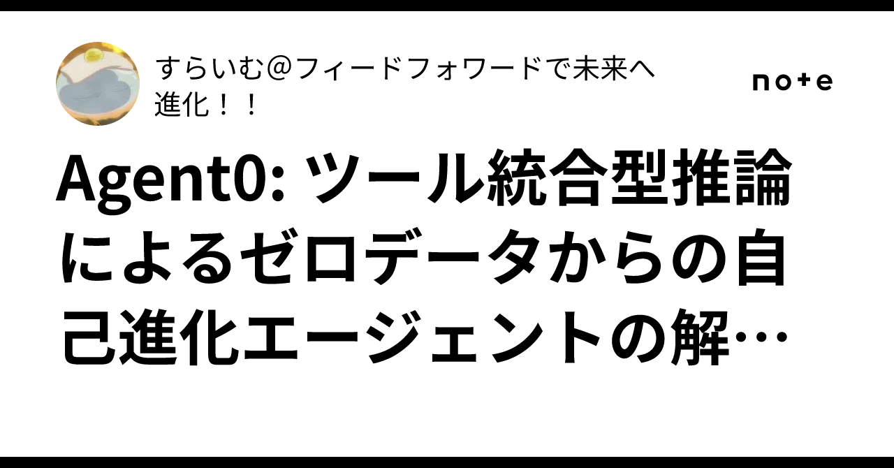 Agent0: ツール統合型推論によるゼロデータからの自己進化エージェントの解放 https://arxiv.org/pdf/2511.16043 について深掘りしてみました｜すらいむ ...