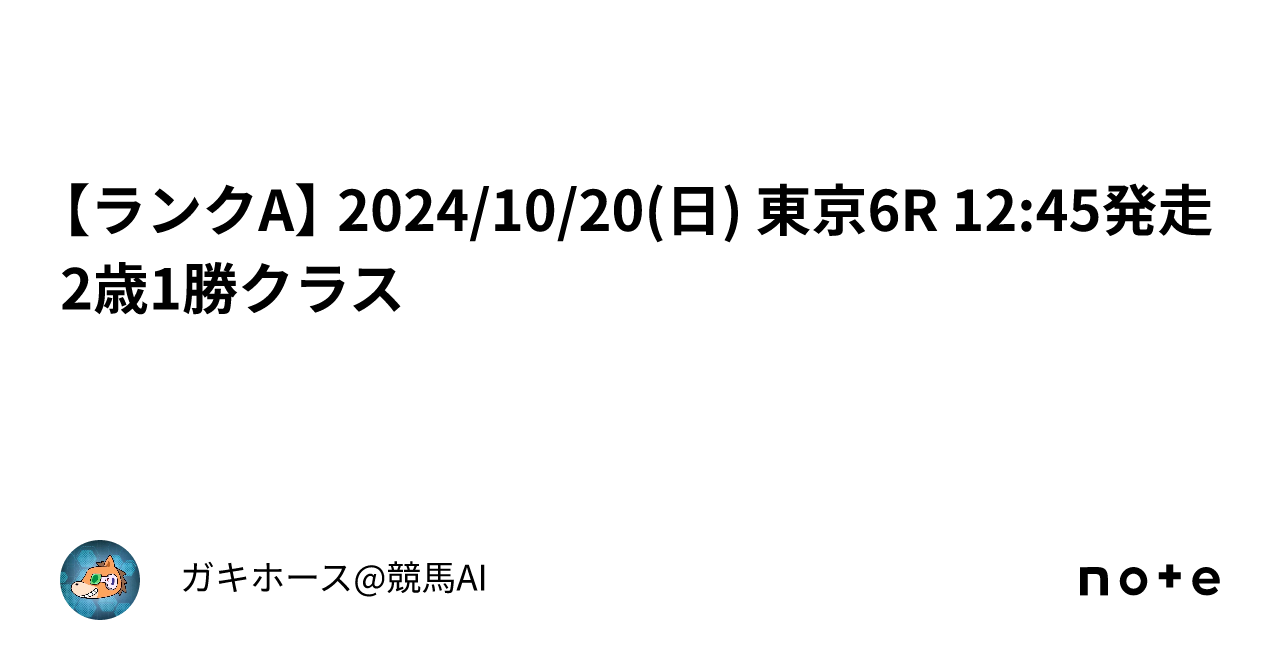 【ランクA】 2024/10/20(日) 東京6R 12:45発走 2歳1勝クラス ｜ガキホース@競馬AI