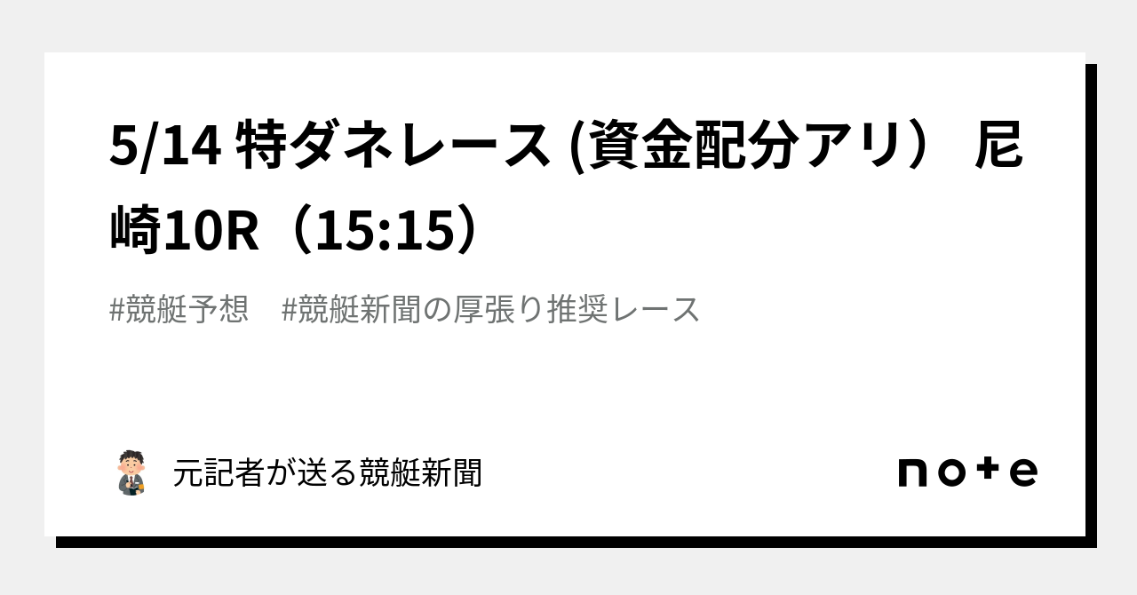 5/14 特ダネレース (資金配分アリ） 尼崎10R（15:15）｜元記者が送る競艇新聞