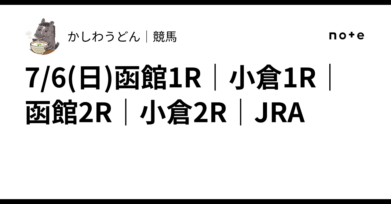 7/6(日)函館1R｜小倉1R｜函館2R｜小倉2R｜JRA｜かしわうどん｜競馬