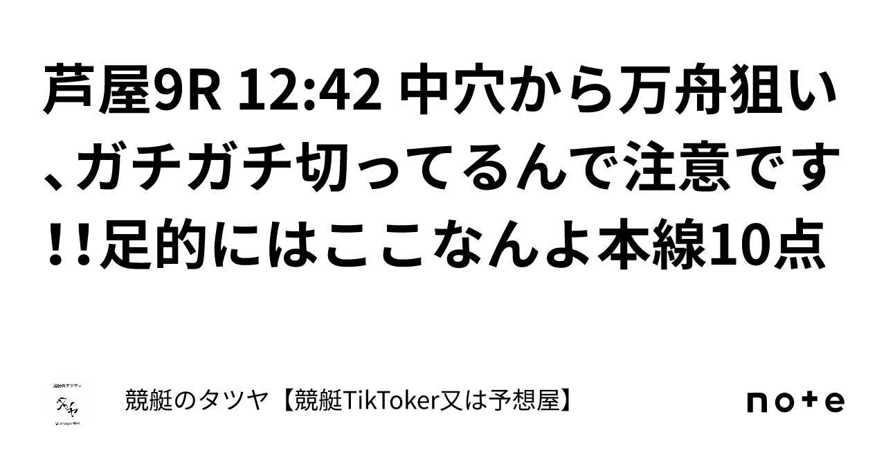 芦屋9R 12:42 中穴から万舟狙い、ガチガチ切ってるんで注意です！！足的にはここなんよ本線10点｜競艇のタツヤ【競艇TikToker又は予想屋】