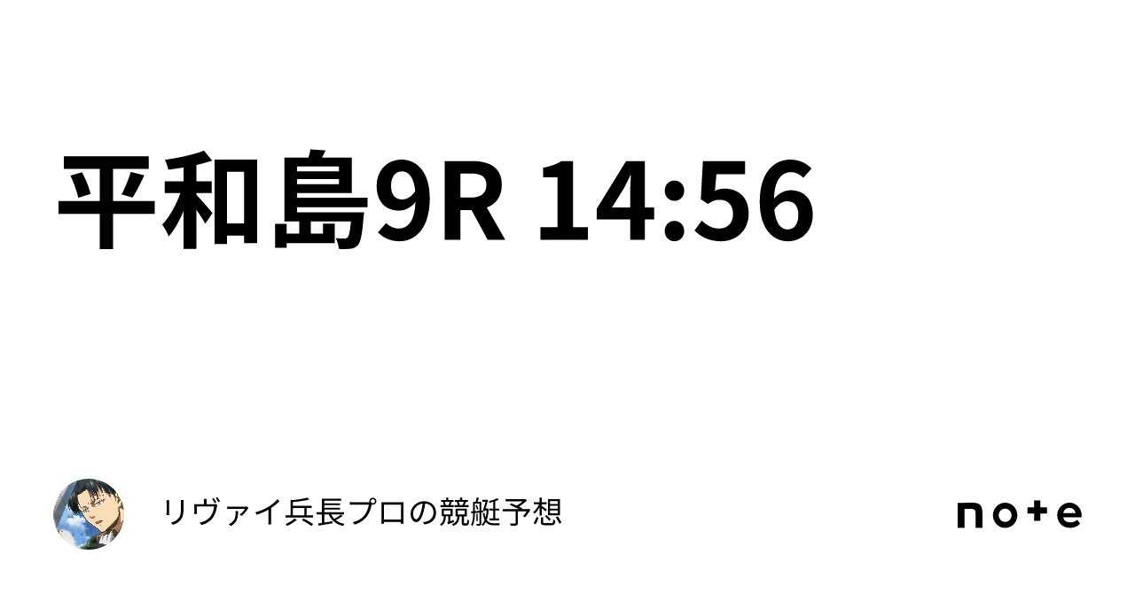 平和島9R 14:56｜リヴァイ兵長👑プロの競艇予想👑