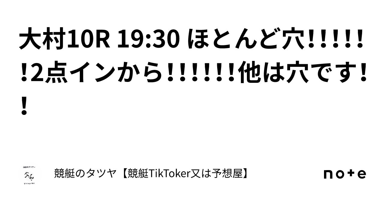 大村10R 19:30 ほとんど穴！！！！！！2点インから！！！！！！他は穴です！！｜競艇のタツヤ【競艇TikToker又は予想屋】