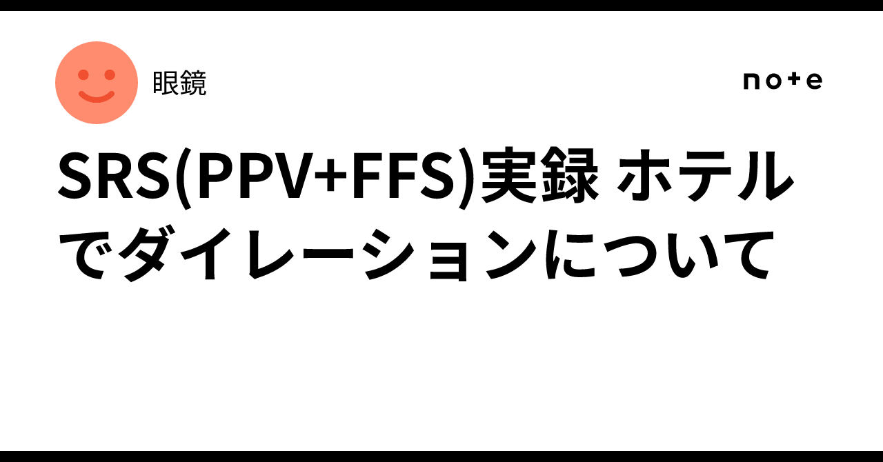 SRS(PPV+FFS)実録 ホテルでダイレーションについて｜眼鏡