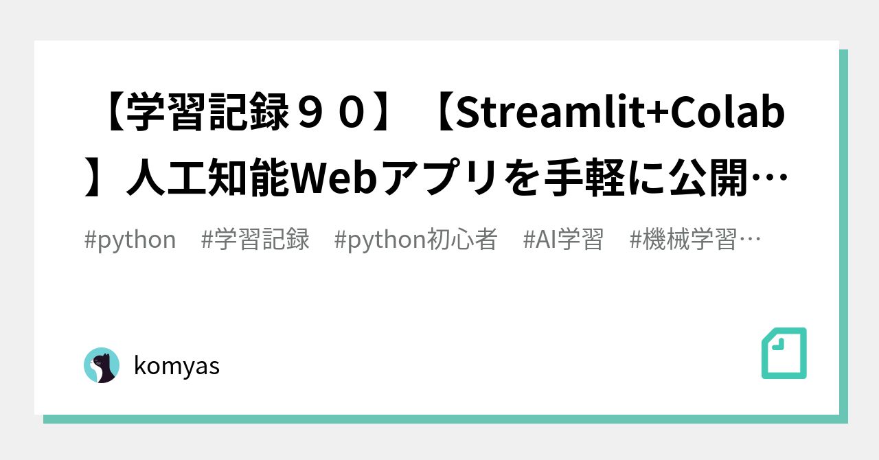 【学習記録90】【Streamlit+Colab】人工知能Webアプリを手軽に公開しよう！-Pythonで構築し即時公開するAIアプリ- ｜komyas